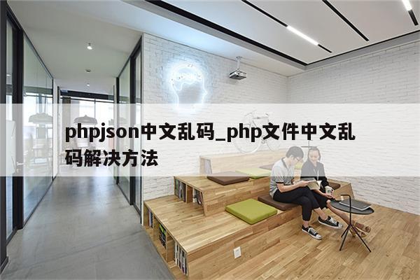 Phpjson中文乱码php文件中文乱码解决方法 陕西卓智工作室