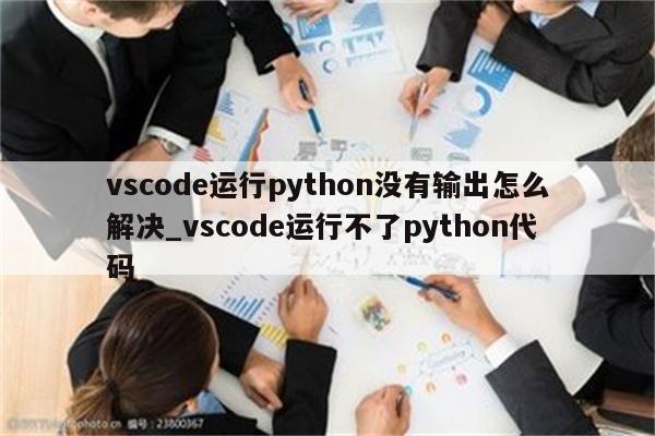 Vscode运行python没有输出怎么解决vscode运行不了python代码 陕西卓智工作室 