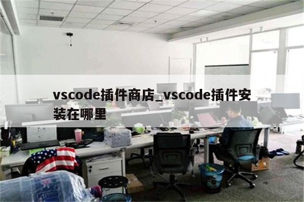 Vscode插件商店vscode插件安装在哪里 陕西卓智工作室